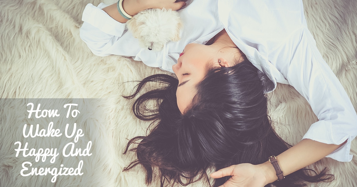 How To Wake Up Happy And Energized In The Morning How To Wake Up Happy And Energized In The Morning